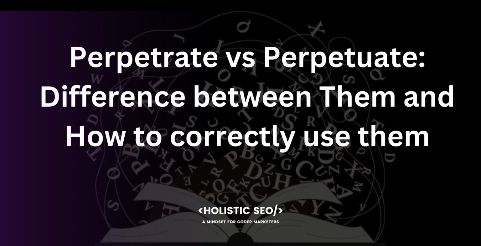 Perpetrate vs Perpetuate: Difference between Them and How to correctly ...