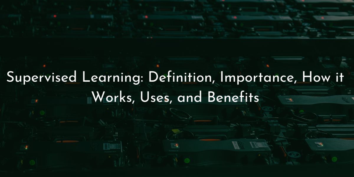 Supervised Learning: Definition, Importance, How it Works, Uses, and ...