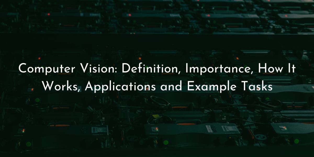 Computer Vision: Definition, Importance, How It Works, Applications and ...