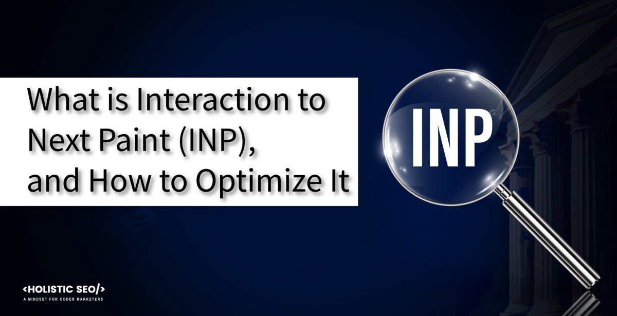 What is Interaction to Next Paint (INP), and How to Optimize It - Holistic SEO