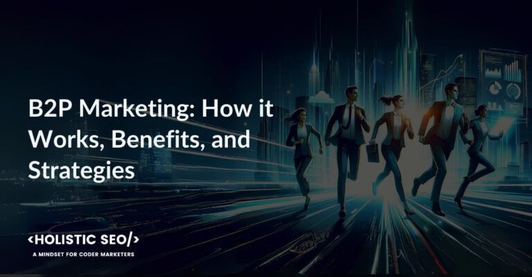 B2P Marketing: How it Works, Benefits, and Strategies - Holistic SEO