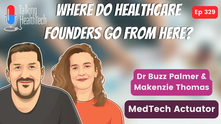 329 – Where do healthcare founders go from here? Makenzie Thomas & Dr Buzz Palmer, MedTech Actuator