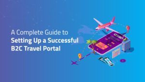 Setting Up a Successful B2C Travel Portal: A Step-by-Step Guide