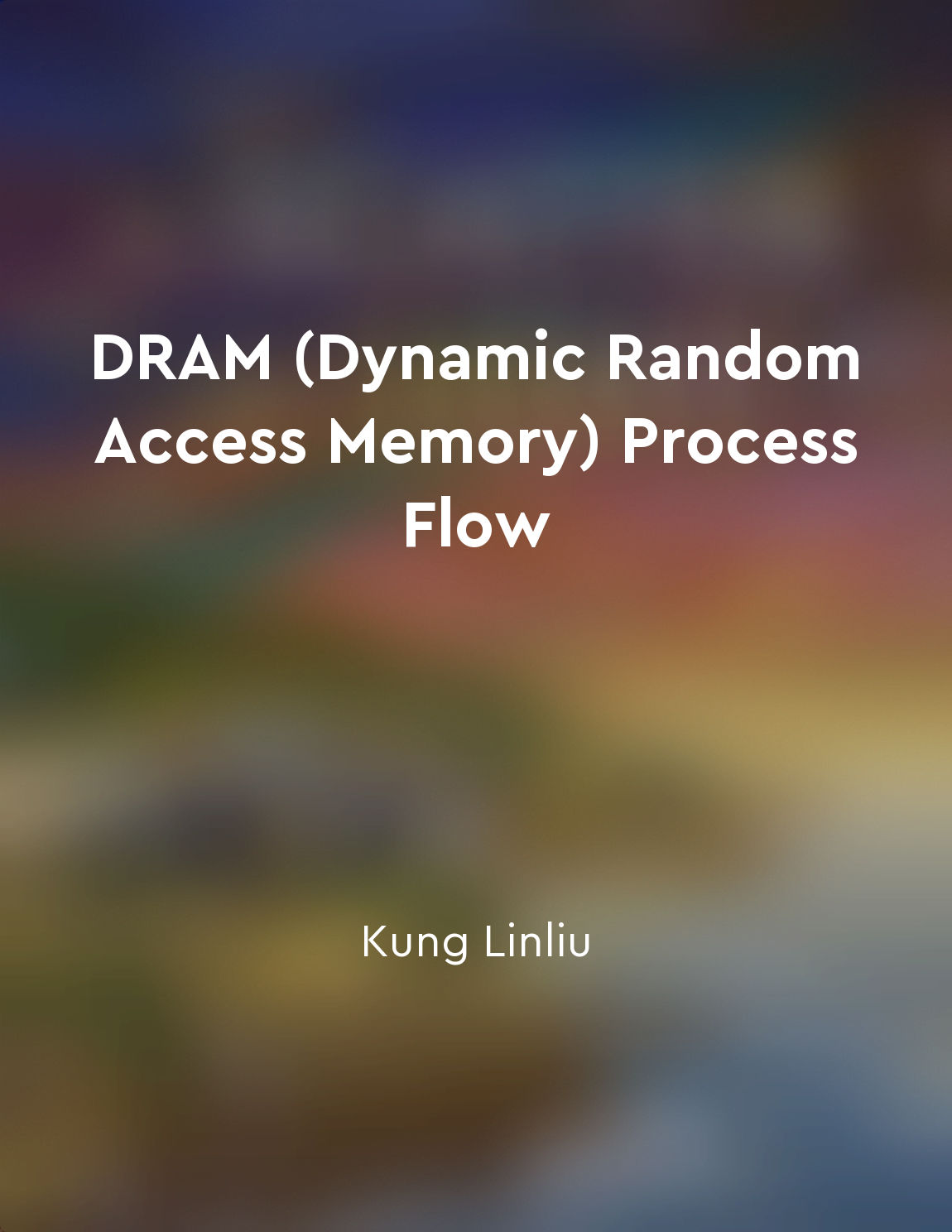 DRAM (Dynamic Random Access Memory) Process Flow DRAM (Dynamic Random Access Memory) Process Flow