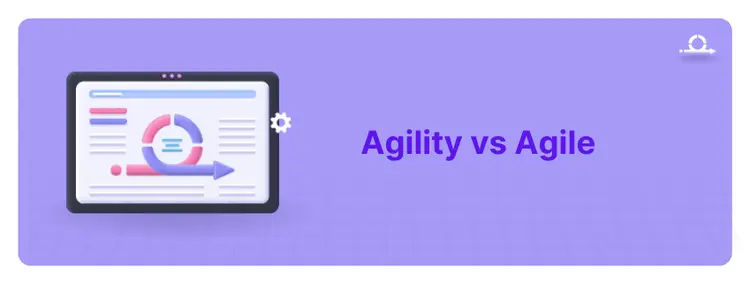 Agility vs Agile: What are the differences and how are they similar?
