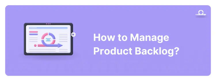 How to Manage Product Backlog? With Tips & Best Practices