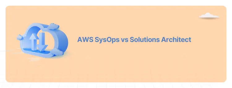 AWS SysOps vs Solutions Architect [A Detailed Comparison]
