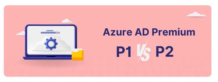 Azure AD Premium P1 vs. P2: Which is Right For You