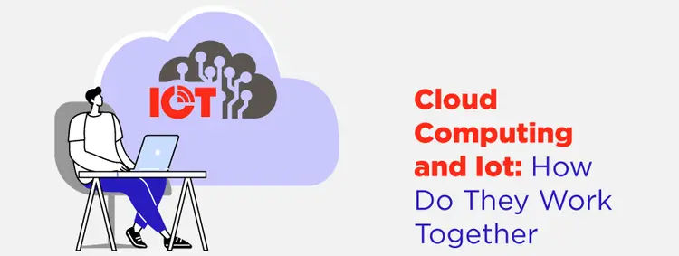Cloud Computing and IoT: How Do They Work Together?