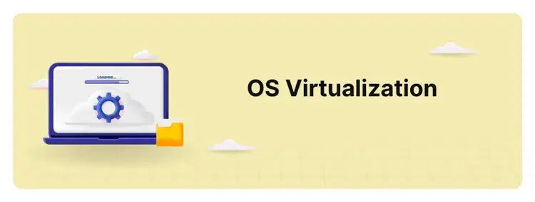 Operating System Virtualization – Types, Working, Benefits
