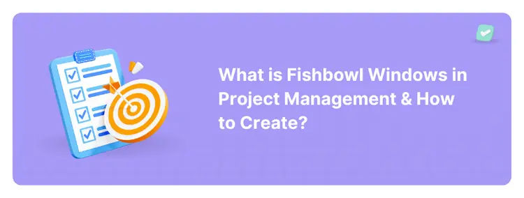 What is Fishbowl Windows in Project Management & How to Create?