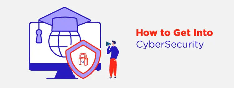 A Guide on How to Get Into CyberSecurity